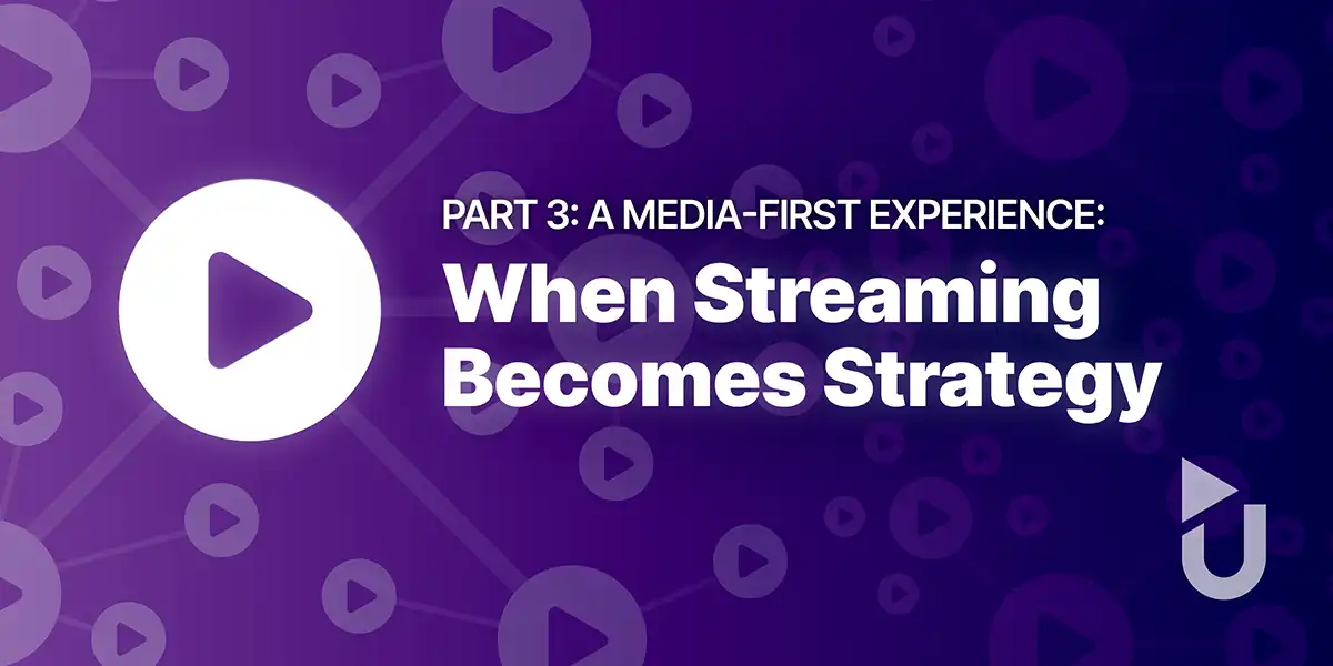 Part 3: A Media-First Experience: When Streaming Becomes Strategy - uStudio